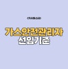 가스안전관리자 선임기준 및 수행업무 네이버 블로그